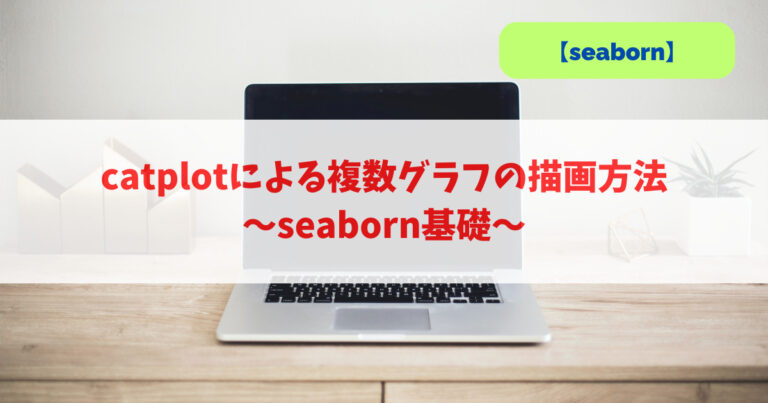 【Python】catplotによる複数グラフの描画方法｜seaborn基礎